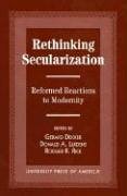 Rethinking Secularization: Reformed Reactions to Modernity (The Calvin Center Series): Dekker ...