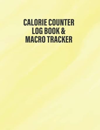 Calorie Counter Log Book & Macro Tracker: Daily Calories, Carbs, Protein and Fat Tracker ...