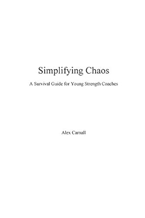 Simplifying Chaos: A Survival Guide for Young Strength Coaches: Carnall ...
