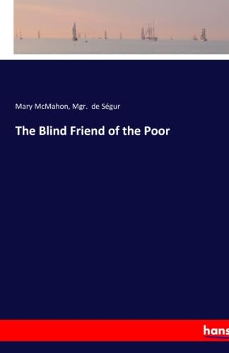 The Blind Friend of the Poor: McMahon, Mary McMahon, de Ségur, Mgr. de ...