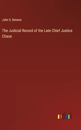 The Judicial Record of the Late Chief Justice Chase: Benson, John S ...