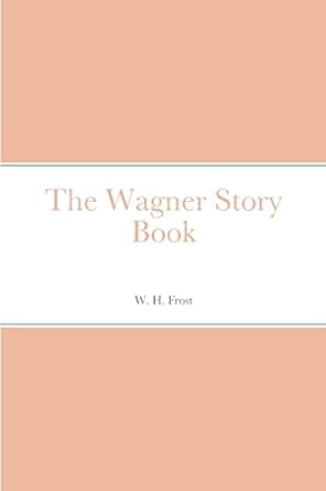 The Wagner Story Book: Frost, W.H.: 9781387666379: Amazon.com: Books