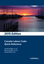 Canada Labour Code: Quick Reference - 2015 Edition: Jamie Knight, LL.B ...