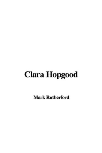 Clara Hopgood: Rutherford, Mark: 9781414264752: Amazon.com: Books