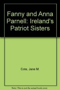 Fanny and Anna Parnell: Ireland's Patriot Sisters: McL. Cote, Jane ...