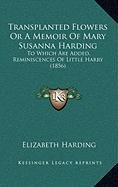 Transplanted Flowers Or A Memoir Of Mary Susanna Harding: To Which Are ...