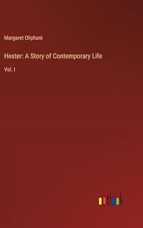 Hester: A Story of Contemporary Life: Vol. I: Oliphant, Margaret ...