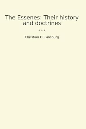 The Essenes: Their history and doctrines (Classic Books): Christian D ...