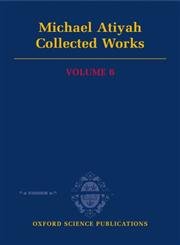 Michael Atiyah: Collected Works: Volume 6: 1987-2002Volume 6 (Oxford ...