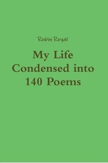 My Life Condensed into 140 Poems: Robin Royal: 9781300868675: Amazon ...