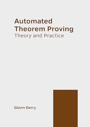 Automated Theorem Proving: Theory and Practice: Derry, Glenn ...