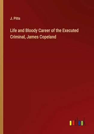 Life and Bloody Career of the Executed Criminal, James Copeland: Pitts ...