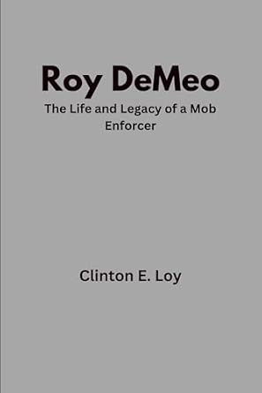 Roy DeMeo: The Life and Legacy of a Mob Enforcer: E. Loy, Clinton ...