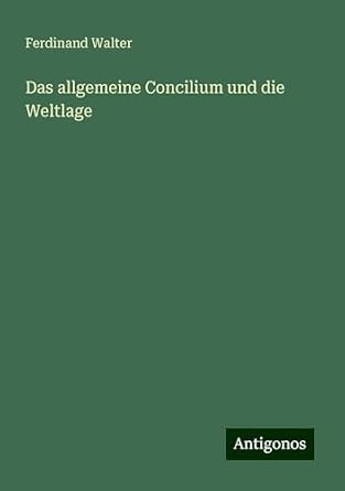Das allgemeine Concilium und die Weltlage : Walter, Ferdinand: Amazon ...
