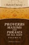 Proverbs Maxims and Phrases of all Ages: Classified Subjectively and ...