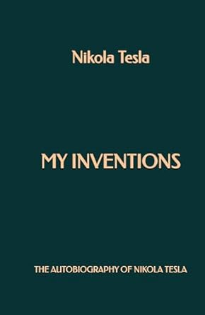 My Inventions: The Autobiography of Nikola Tesla: Tesla, Nikola ...