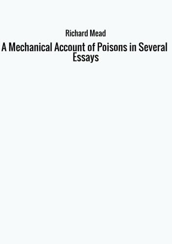 A Mechanical Account of Poisons in Several Essays: Richard ...