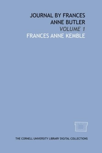 Journal by Frances Anne Butler: Volume 1: Kemble, Frances Anne ...