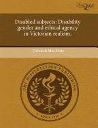 Disabled Subjects: Disability Gender and Ethical Agency in Victorian ...