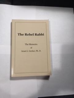 The Rebel Rabbi: The Memoirs of Israel J. Gerber, PH. D.: Gerber ...