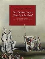How Modern Science Came into the World: Four Civilizations, One 17th ...