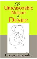 An Unreasonable Notion of Desire: Kaczender, George: 9780738824734 ...