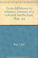 From diffidence to reliance: Journey of a colonial intellectual, 1839-94: Ujjal Ray ...