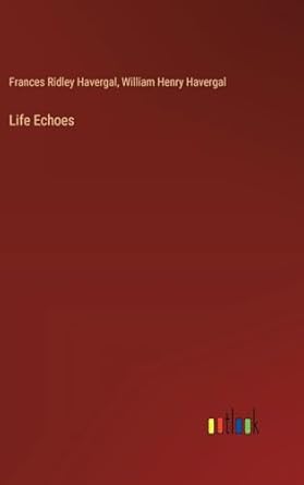 Life Echoes: Havergal, Frances Ridley, Havergal, William Henry ...