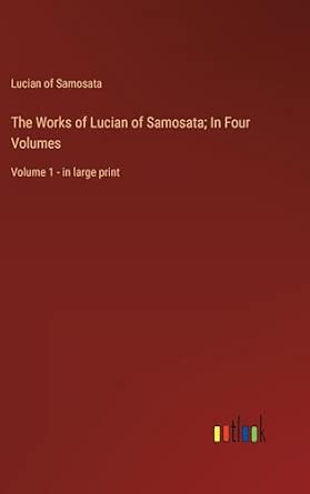 The Works Of Lucian Of Samosata In Four Volumes Volume 1 In Large