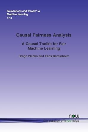 Causal Fairness Analysis: A Causal Toolkit for Fair Machine Learning (Foundations and Trends(r ...