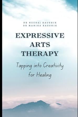 Expressive Arts Therapy: Tapping into Creativity for Healing: Kaushik ...