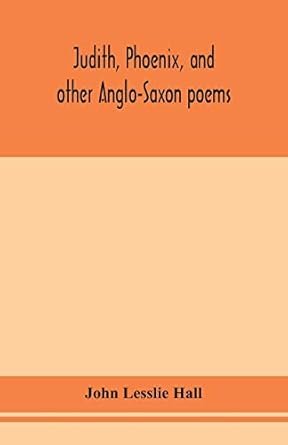 Judith, Phoenix, and other Anglo-Saxon poems; translated from the Grein ...