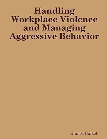 Handling Workplace Violence and Managing Aggressive Behavior: Bartel ...