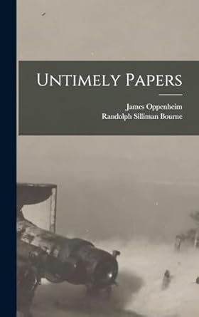 Untimely Papers: Bourne, Randolph Silliman, Oppenheim, James ...