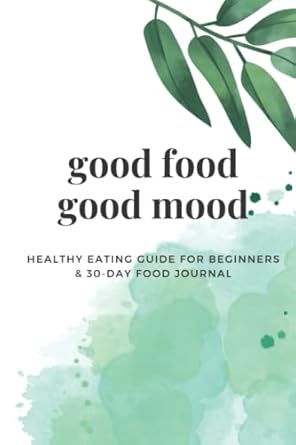 Good Food Good Mood: Healthy Eating Guide For Beginners and 30-Day Food ...