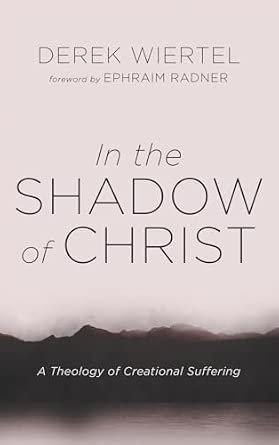 In the Shadow of Christ: A Theology of Creational Suffering: Wiertel ...