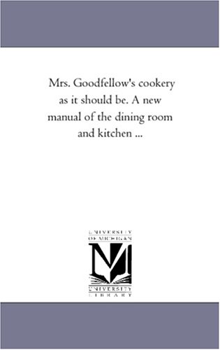Mrs. Goodfellow'S Cookery As It Should Be. A New Manual of the Dining ...