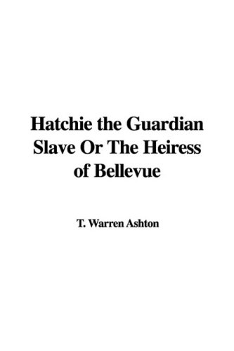 Hatchie the Guardian Slave Or The Heiress of Bellevue: Ashton, Warren T ...