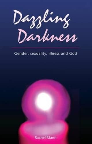 Dazzling Darkness: Gender, Sexuality, Illness and God: Mann, Rachel ...
