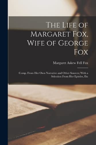 The Life of Margaret Fox, Wife of George Fox: Comp. From Her Own ...