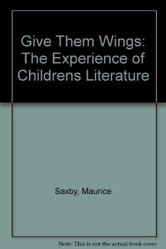 Give Them Wings: The Experience of Childrens Literature: Saxby, Maurice ...
