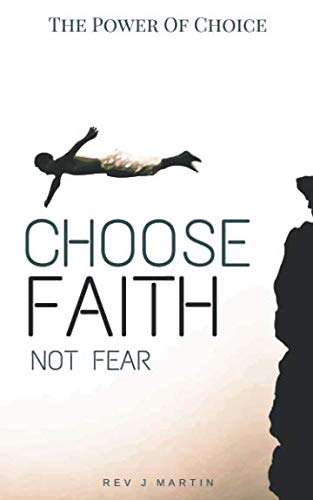 The Power Of Choice: Choose Faith Not Fear: J Martin, Rev ...
