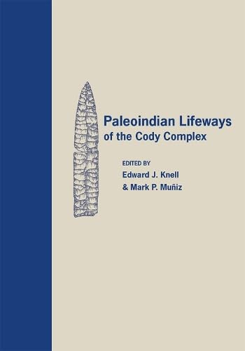 Paleoindian Lifeways of the Cody Complex: Knell, Edward J., Muñiz, Mark ...