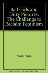 Bad Girls Dirty Pictures: The Challenge to Reclaim Feminism: Assiter ...