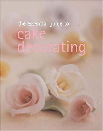 The Essential Guide to Cake Decorating (Essential Cookbook Series ...