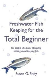Freshwater Fish Keeping for the Total Beginner: For People Who Know ...