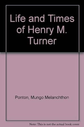 Life and times of Henry M. Turner;: The antecedent and preliminary ...