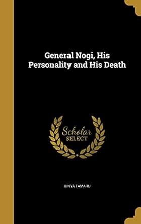 General Nogi, His Personality and His Death: Tamaru, Kinya ...