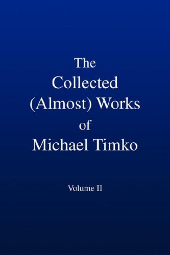 The Collected (Almost) Works of Michael Timko: Timko, Michael ...