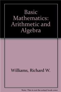 Basic Mathematics: Arthmetic & Algebra: Williams, Richard W ...